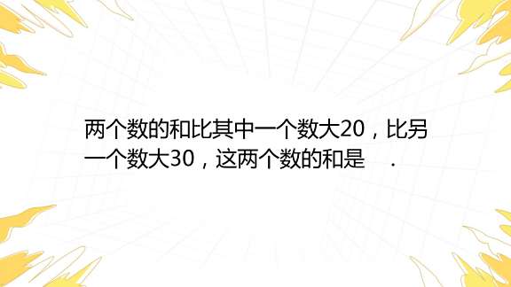 两个数的和比其中一个数大20，比另一个数大30，这两个数的和是 百度教育