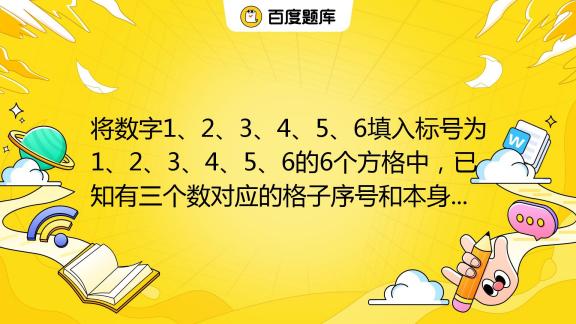 将数字1、2、3、4、5、6填入标号为1、2、3、4、5、6的6个方格中，已知有三个数对应的格子序号和本身不相同，问共有多少种情况？_百度教育