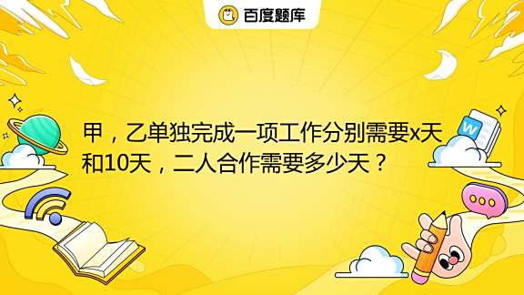 甲，乙单独完成一项工作分别需要x天和10天，二人合作需要多少天？百度教育