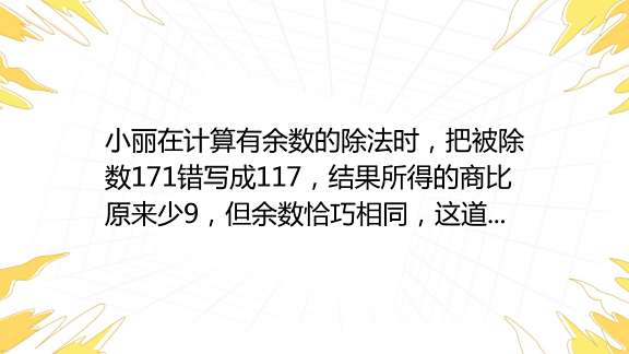 小丽在计算有余数的除法时，把被除数171错写成117，结果所得的商比原来少9，但余数恰巧相同，这道题的除数是，余数是百度教育