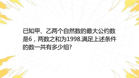已知甲、乙两个自然数的最大公约数是6，两数之和为1998满足上述条件的数一共有多少组百度教育