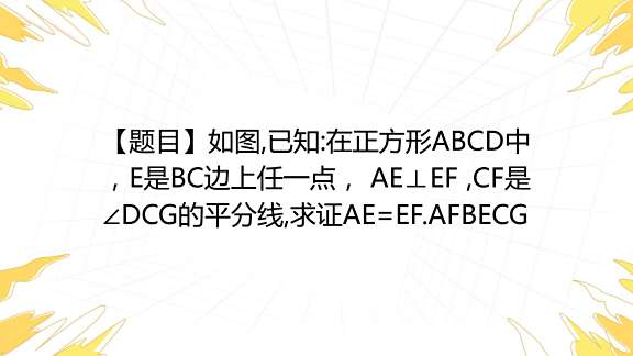 【题目】如图已知在正方形abcd中，e是bc边上任一点， Ae⊥ef Cf是∠dcg的平分线求证aeefafbecg百度教育
