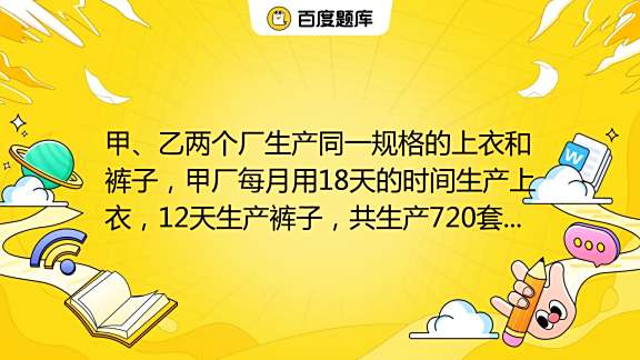 甲、乙两个厂生产同一规格的上衣和裤子，甲厂每月用18天的时间生产上衣，12天生产裤子，共生产720套衣服。乙厂每月用15天的时间生产上衣，15