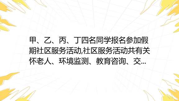 甲、乙、丙、丁四名同学报名参加假期社区服务活动社区服务活动共有关怀老人、环境监测、教育咨询、交通宣传等四个项目每人限报其中一项记事件a为
