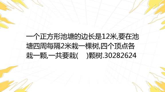 一个正方形池塘的边长是12米要在池塘四周每隔2米栽一棵树四个顶点各栽一颗一共要栽 颗树30282624百度教育