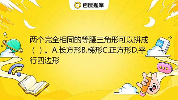 两个完全相同的等腰三角形可以拼成（）。a长方形b梯形c正方形d平行四边形百度教育
