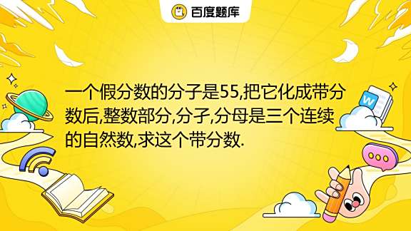 一个假分数的分子是55把它化成带分数后整数部分分孑分母是三个连续的自然数求这个带分数百度教育