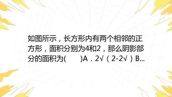 如图所示，长方形内有两个相邻的正方形，面积分别为4和2，那么阴影部分的面积为 A．2√（2 2√）b．（2 2√）2c．2d．2（2 2√