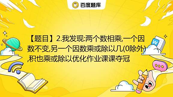 【题目】2我发现两个数相乘一个因数不变另一个因数乘或除以几0除外积也乘或除以优化作业课课夺冠百度教育