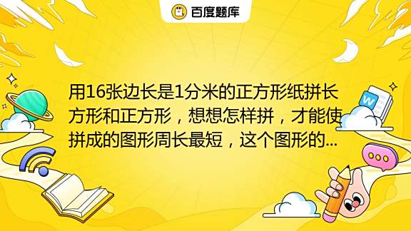 用16张边长是1分米的正方形纸拼长方形和正方形，想想怎样拼，才能使拼成的图形周长最短，这个图形的周长是 Andnbs百度教育
