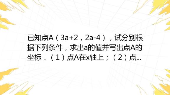 已知点A（3a+2，2a-4），试分别根据下列条件，求出a的值并写出点A的坐标．（1）点A在x轴上；（2）点A与点A'（-4，-8/3）关于y ...