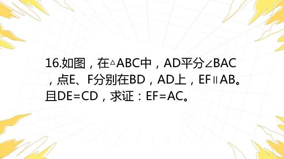 16如图,在 Abc中,ad平分∠bac,点e、f分别在bd,ad上,ef∥ab。且decd,求证:efac。百度教育
