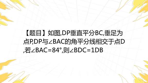 【题目】如图dp垂直平分bc垂足为点pdp与∠bac的角平分线相交于点d若∠bac84°则∠bdc1db百度教育