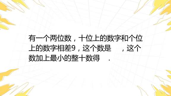 有一个两位数，十位上的数字和个位上的数字相差9，这个数是（ ） ，这个数加上最小的整十数得（andnb百度教育