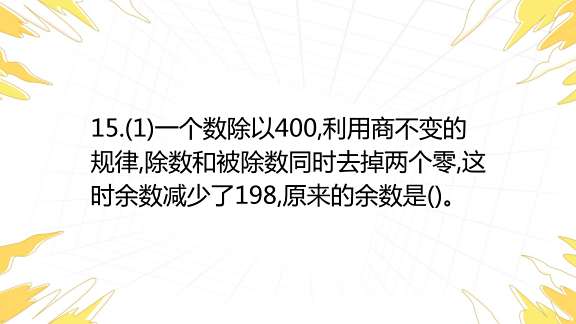 一个数除以400利用商不变的规律除数和被除数同时去掉两个零这时余数减少了198原来的余数是 ）百度教育