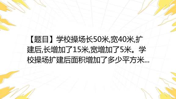 【题目】学校操场长50米宽40米扩建后长增加了15米宽增加了5米。学校操场扩建后面积增加了多少平方米把条件和问题填入下表进行整理