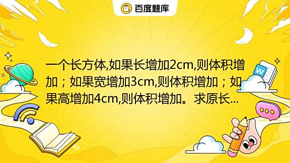 一个长方体如果长增加2cm则体积增加40cm2；如果宽增加3cm则体积增加90cm3；如果高增加4cm则体积增加96cm