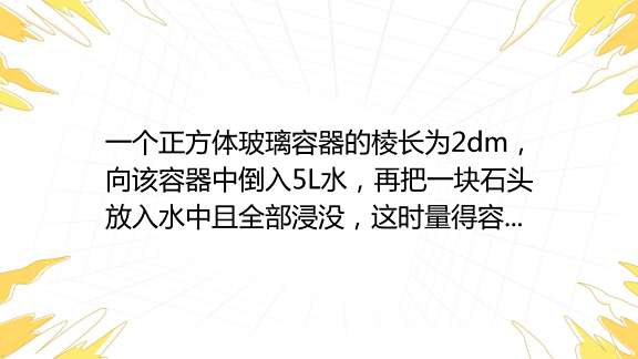 一个正方体玻璃容器的棱长为2dm，向该容器中倒入5l水，再把一块石头放入水中且全部浸没，这时量得容器内水深15cm，石头的体积是多少立方分米
