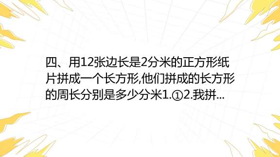 四、用12张边长是2分米的正方形纸片拼成一个长方形他们拼成的长方形的周长分别是多少分米1①2我拼成的长方形周长最长我拼成的长方形周长最短