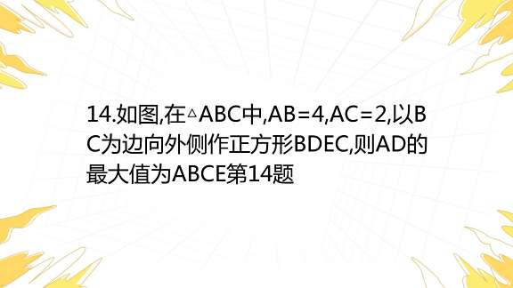 14如图在 Abc中ab4ac2以bc为边向外侧作正方形bdec则ad的最大值为abce第14题百度教育