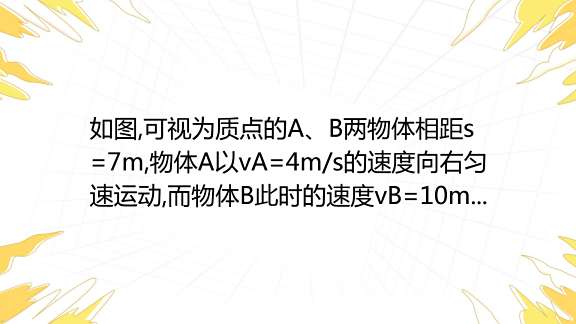 如图可视为质点的 A、b两物体相距s7m物体a以va4ms的速度向右匀速运动而物体b此时的速度vb10ms只在摩擦力作用下