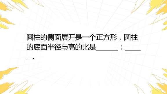 圆柱的侧面展开是一个正方形，圆柱的底面半径与高的比是：百度教育