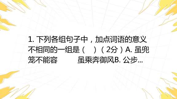 1 下列各组句子中，加点词语的意义不相同的一组是（ ）（2分）a 虽兜笼不能容 虽乘奔御风b 公步行良苦 良多趣味c 路绝矣百度教育