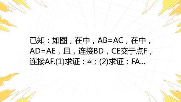 已知:如图,在 Abc中,abac,在 Ade中,adae,且∠ Bac∠ Dae,连接bd,ce交于点f,连接af1求证