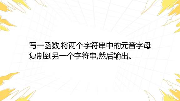写一函数将两个字符串中的元音字母复制到另一个字符串然后输出。百度教育