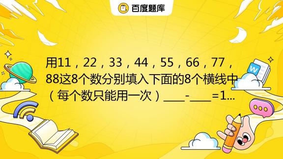用11，22，33，44，55，66，77，88这8个数分别填入下面的8个横线中（每个数只能用一次）____-____=11 ...