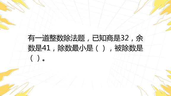 有一道整数除法题,已知商是32,余数是41,除数最小是(),被除数是()。百度教育