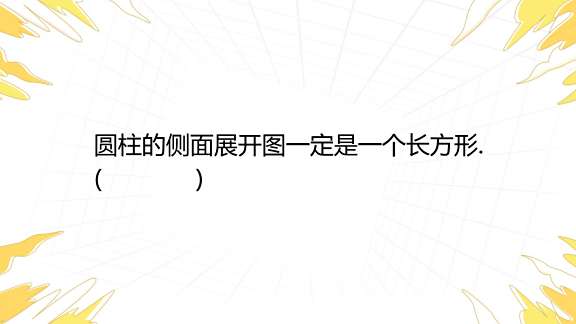 圆柱的侧面展开图一定是一个长方形 A √ B ×百度教育