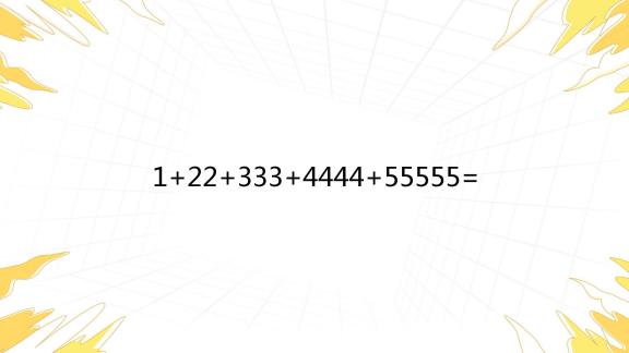 1+22+333+4444+55555=_百度教育