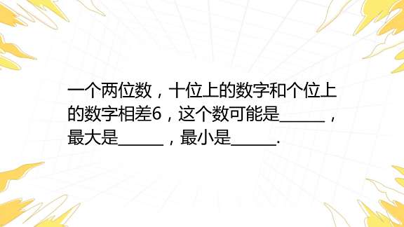 一个两位数，十位上的数字和个位上的数字相差6，这个数可能是，最大是，最小是百度教育