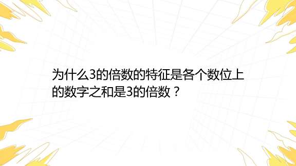 报性区为什么3的倍数的特征是各个数位上的数字之和是3的倍数？报性区报性区百度教育