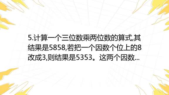 5计算一个三位数乘两位数的算式其结果是5858若把一个因数个位上的8改成3则结果是5353。这两个因数分别是 和andnb百度教育