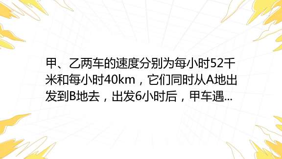 甲、乙两车的速度分别为每小时52千米和每小时40km，它们同时从a地出发到b地去，出发6小时后，甲车遇到一辆迎面开来的卡车，1小时后乙车也遇到