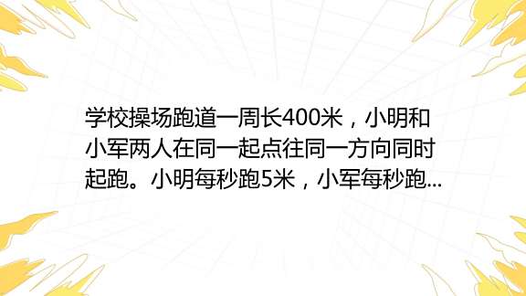 学校操场跑道一周长400米，小明和小军两人在同一起点往同一方向同时起跑。小明每秒跑5米，小军每秒跑7米，两人在跑出多长时间后小军第一次追上小明