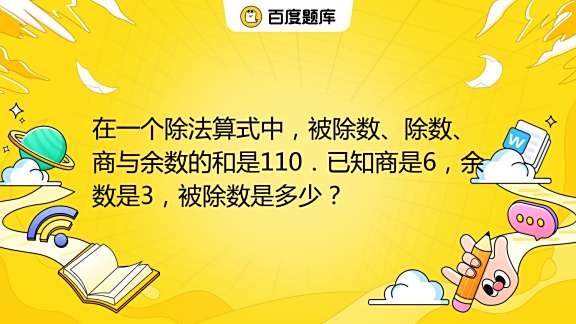 在一个除法算式中，被除数、除数、商与余数的和是110．已知商是6，余数是3，被除数是多少？百度教育