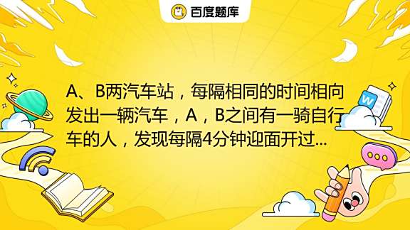A、b两汽车站，每隔相同的时间相向发出一辆汽车，a，b之间有一骑自行车的人，发现每隔4分钟迎面开过来一辆汽车，而每隔12分钟有一辆汽车从后面