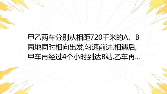 甲乙两车分别从相距720千米的a、b两地同时相向出发匀速前进相遇后甲车再经过4个小时到达b站乙车再经过9个小时到达a站求甲乙两车的