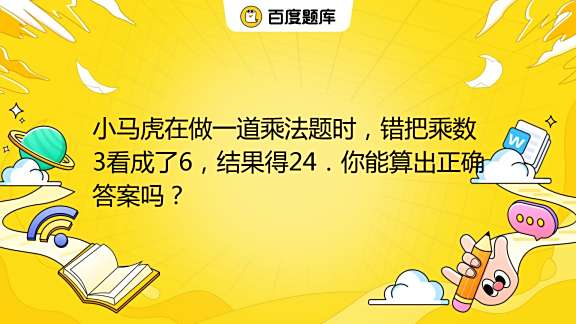 小马虎在做一道乘法题时，错把乘数3看成了6，结果得24．你能算出正确答案吗？百度教育