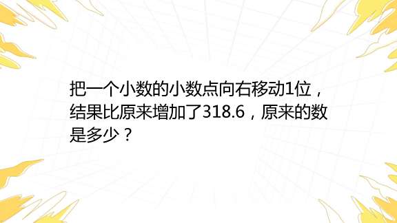 把一个小数的小数点向右移动1位，结果比原来增加了3186，原来的数是多少？百度教育
