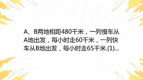 A、b两地相距480千米，一列慢车从a地出发，每小时走60千米，一列快车从b地出发，每小时走65千米1两车同时出发相向而行，x小时相遇