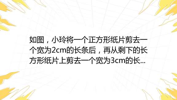 如图，小玲将一个正方形纸片剪去一个宽为2cm的长条后，再从剩下的长方形纸片上剪去一个宽为3cm的长条，如果两次剪下的长条面积正好相等，那么原正