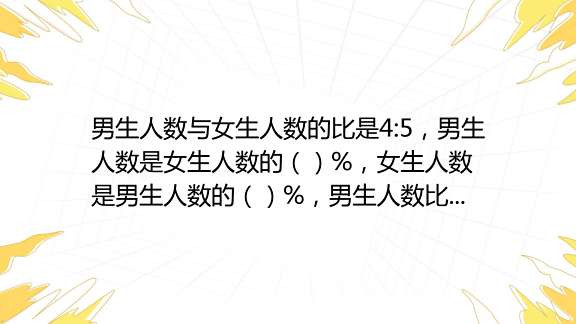 男生人数与女生人数的比是45，男生人数是女生人数的（），女生人数是男生人数的（），男生人数比女生人数少（），女生人数比男生人数多 