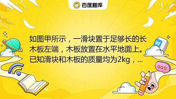 如图甲所示，一滑块置于足够长的长木板左端，木板放置在水平地面上。已知滑块和木板的质量均为2kg，现在滑块上施加一个f05tn的变力作用