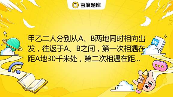 甲乙二人分别从 A、b两地同时相向出发，往返于 A、b之间，第一次相遇在距a地30千米处，第二次相遇在距a地60千米处，求 A、b两地的距离
