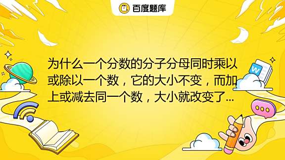 为什么一个分数的分子分母同时乘以或除以一个数，它的大小不变，而加上或减去同一个数，大小就改变了呢？百度教育