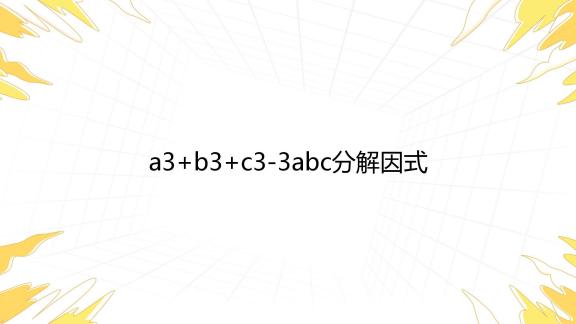 a3+b3+c3-3abc分解因式_百度教育